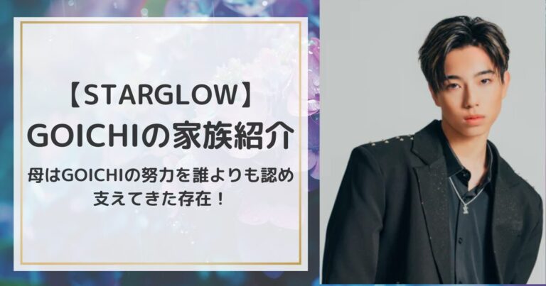 STARGLOW（スターグロウ）GOICHIの家族構成紹介！母はGOICHIの努力を誰よりも認め支えてきた存在！ | magic words
