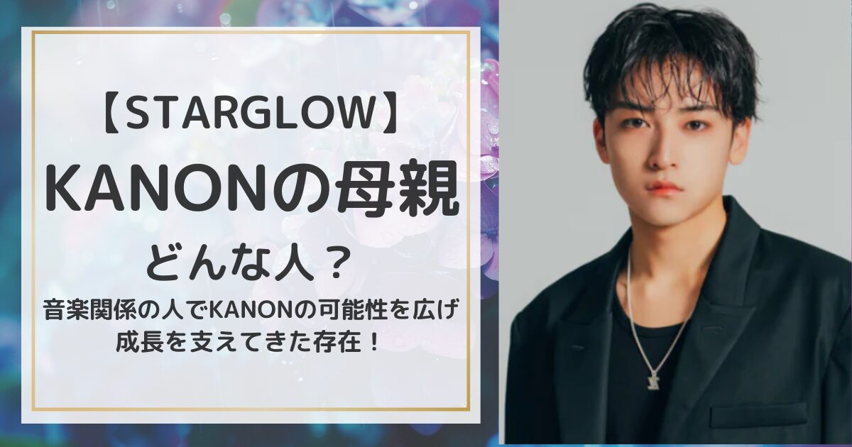 【STARGLOW】KANONの母親はどんな人？音楽関係の人でKANONの可能性を広げ成長を支えてきた存在！ | magic words