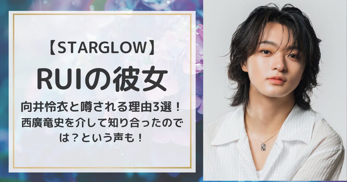 【STARGLOW】RUIの彼女が向井怜衣と噂される理由3選！西廣竜史を介して知り合ったのでは？という声も！ | magic words